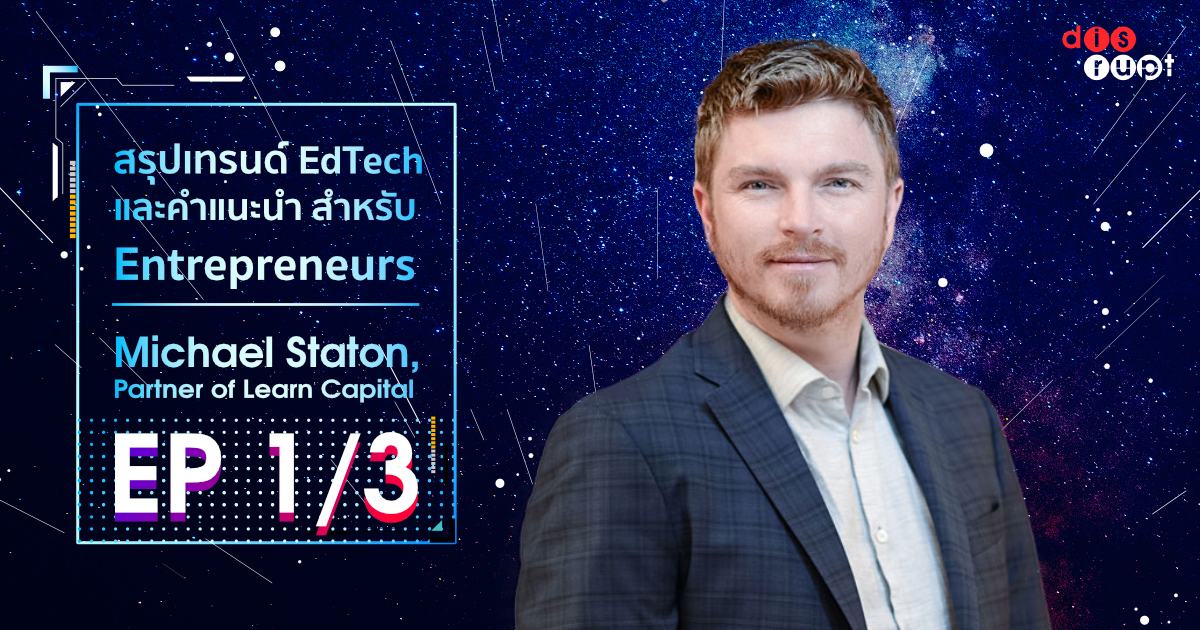 สรุปเทรนด์และคำแนะนำสำหรับ EdTech จาก Michael Staton นักลงทุนแนวหน้าในด้าน EdTech จาก Learn Capital